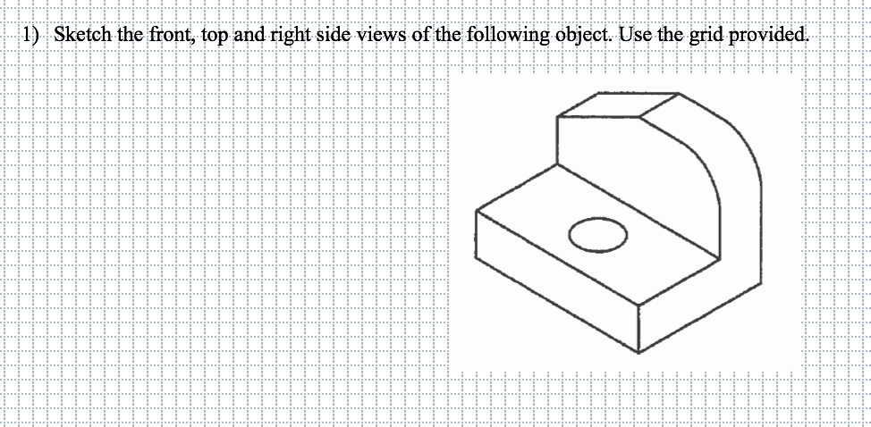 Solved 1) Sketch the front, top and right side views of the | Chegg.com