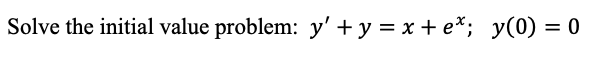 Solved Solve the initial value problem: y′+y=x+ex;y(0)=0 | Chegg.com