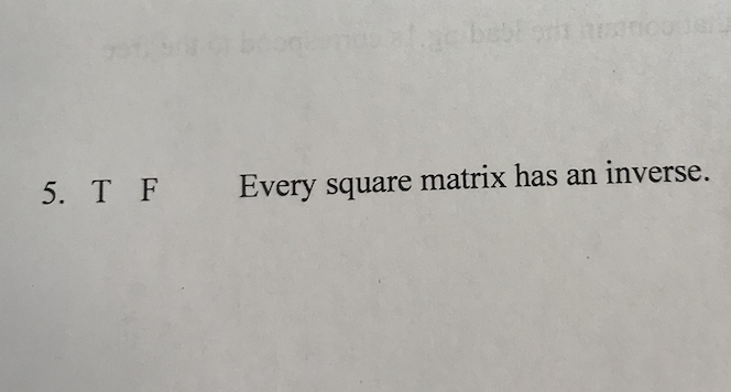 Solved 5. T F Every square matrix has an inverse. 4. T F | Chegg.com
