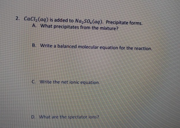 Solved 2. CaCl2 (aq) is added to Na2SO4 (aq). Precipitate | Chegg.com