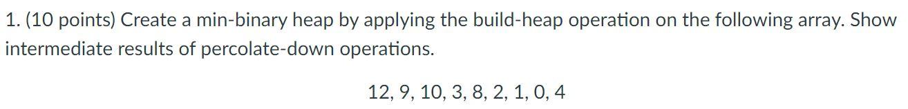 Solved 1. (10 points) Create a min-binary heap by applying | Chegg.com Solved 1. (10 points) Create a min-binary heap by applying | Chegg.com