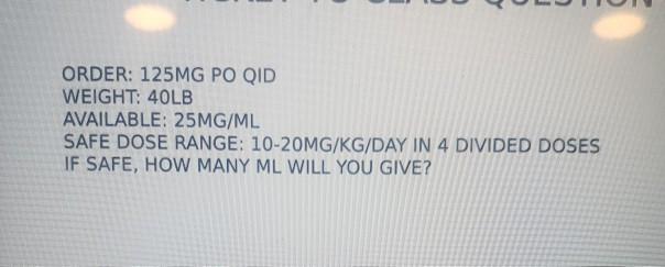 Solved ORDER: 125MG PO QID WEIGHT: 40LB AVAILABLE: 25MG/ML | Chegg.com