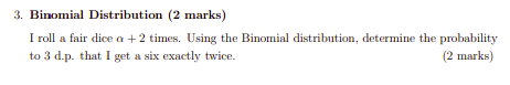 Solved 3. Binomial Distribution (2 marks) I roll a fair dice | Chegg.com