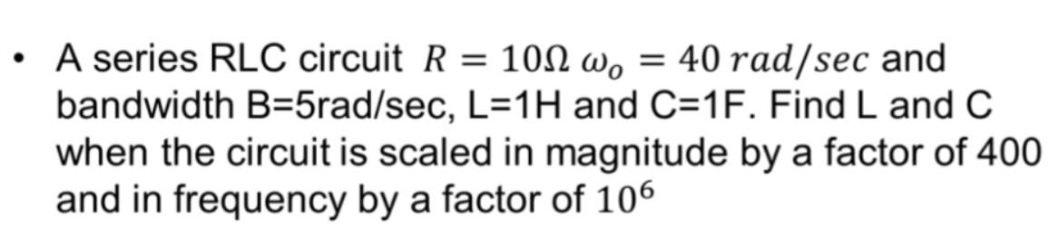Solved A series RLC circuit R=10Ωωo=40rad/sec and bandwidth | Chegg.com