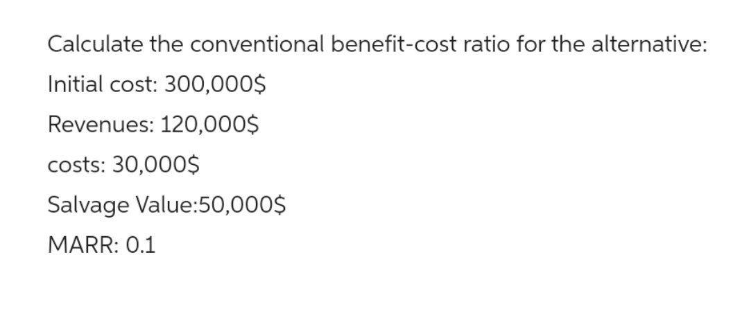 Solved Calculate the conventional benefit-cost ratio for the | Chegg.com