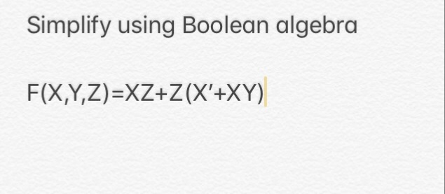 Solved Simplify using Boolean algebra F(X,Y,Z)-XZ+Z(X'+XY) | Chegg.com