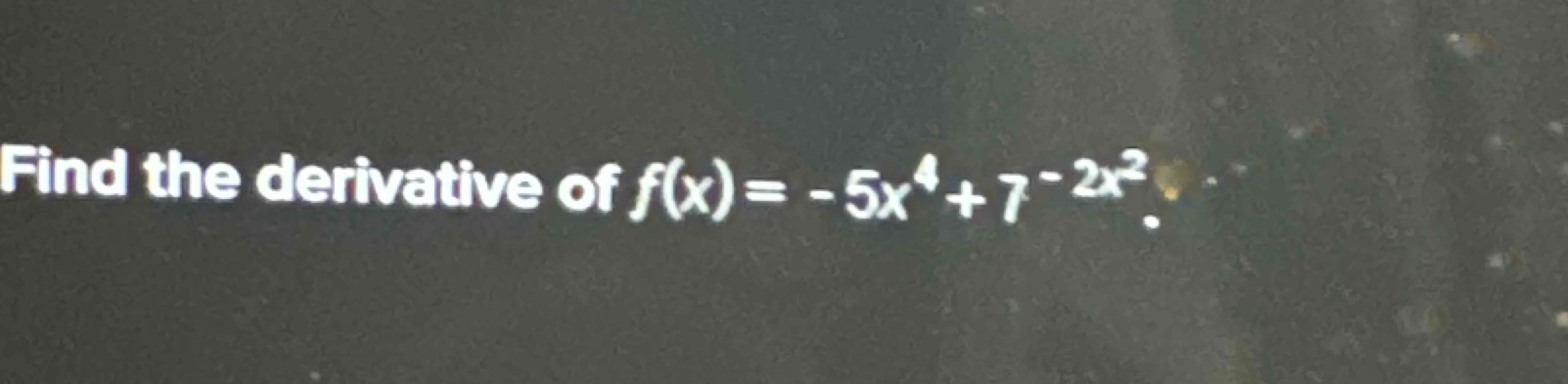 Solved Find the derivative of f(x)=-5x4+7-2x2 | Chegg.com