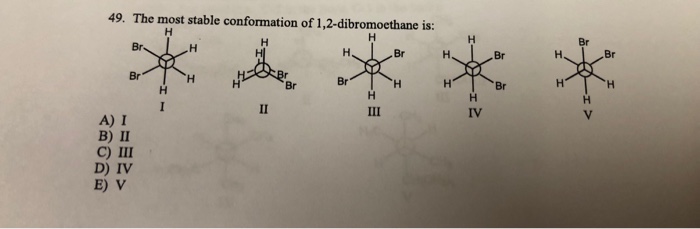 Solved 49. The most stable conformation of 1,2-dibromoethane | Chegg.com