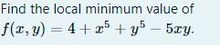 Solved Find the local minimum value of f(x,y)=4+x5+y5−5xy | Chegg.com