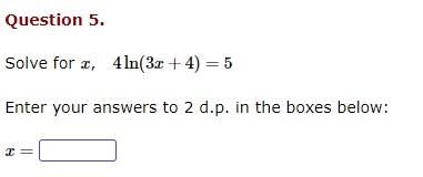 Solved Question 5. Solve for x,4ln(3x+4)=5 Enter your | Chegg.com