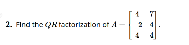 Solved 4 77 2. Find the QR factorization of A= = -2 -24 4 4. | Chegg.com