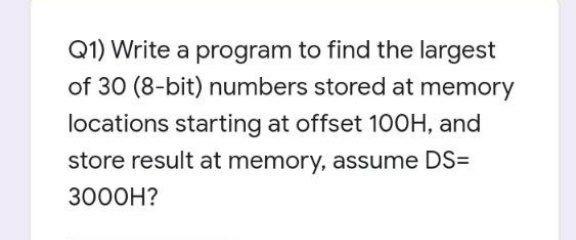 Solved Q1) Write a program to find the largest of 30 (8-bit) | Chegg.com