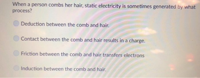Solved Wh en a person combs her hair, static electricity is | Chegg.com