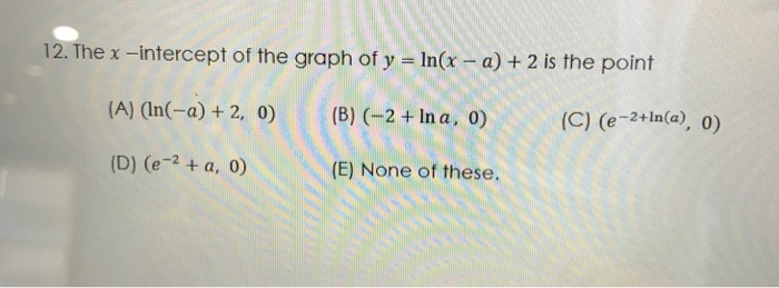 Solved 12. The x -intercept of the graph of y Inx -a) +2 is | Chegg.com