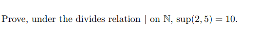 Solved Prove, under the divides relation on N, sup(2,5) = | Chegg.com