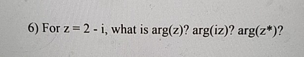 Solved 6) For z 2 i, what is arg(z)? arg(iz)? arg(z*)? | Chegg.com
