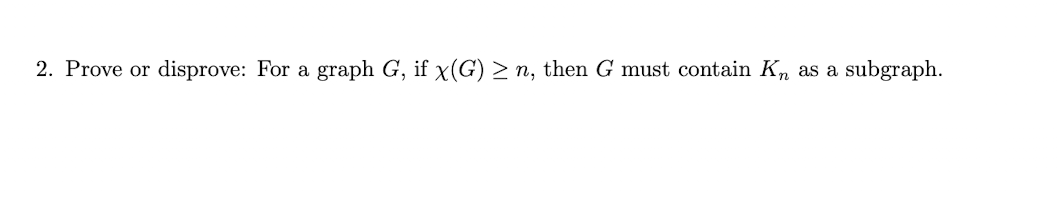 Solved 2. Prove or disprove: For a graph G, if x(G) > n, | Chegg.com