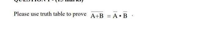 Solved Please use truth table to prove A+B=A⋅B. | Chegg.com