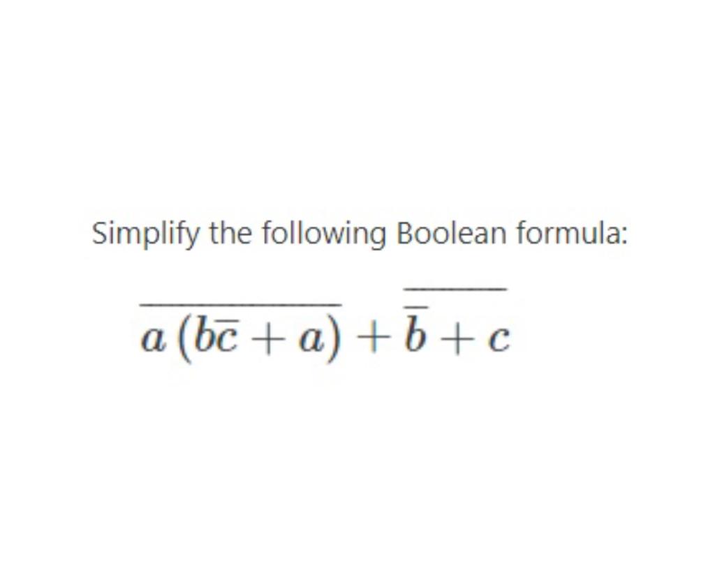 Solved Simplify the following Boolean formula: a (bc + a) | Chegg.com