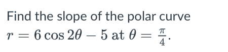 Solved Find the slope of the polar curve r=6cos2θ−5 at θ=4π. | Chegg.com