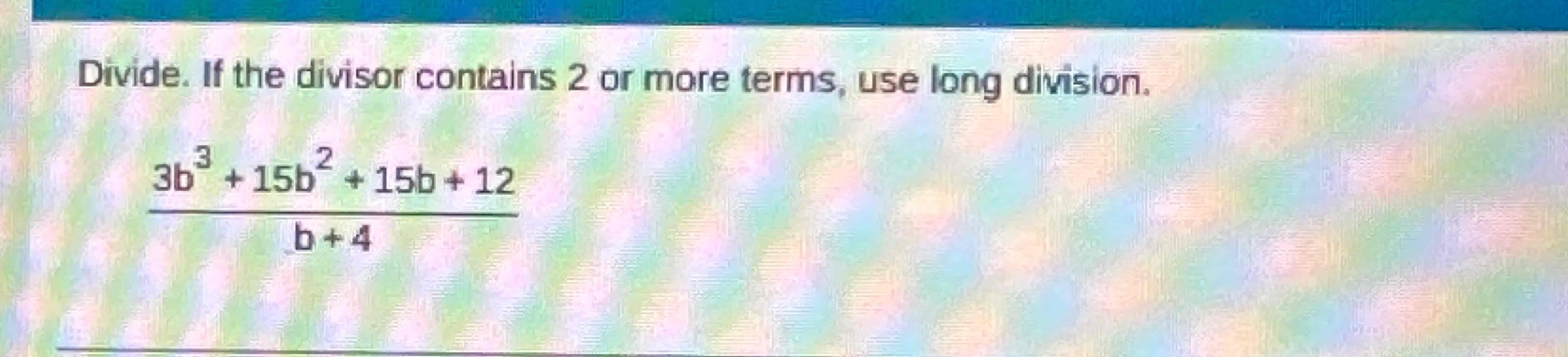 Solved Divide. If the divisor contains 2 ﻿or more terms, use | Chegg.com