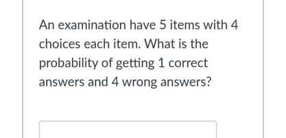Solved An examination have 5 items with 4 choices each item. | Chegg.com