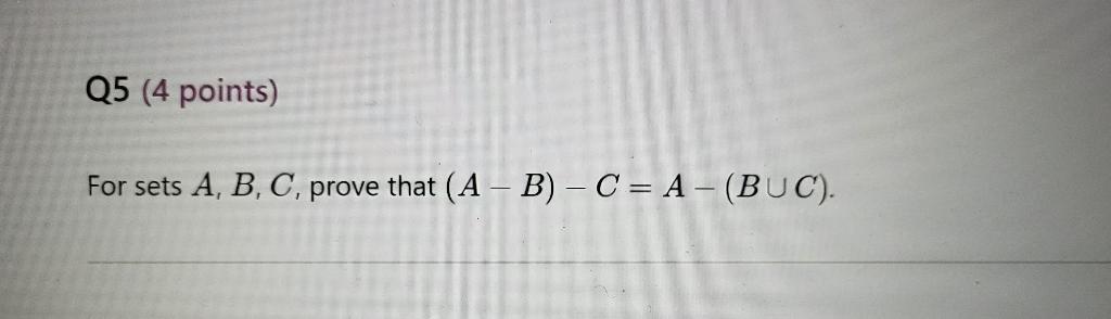 Solved Q5 (4 points) For sets A, B, C, prove that (A - B) - | Chegg.com