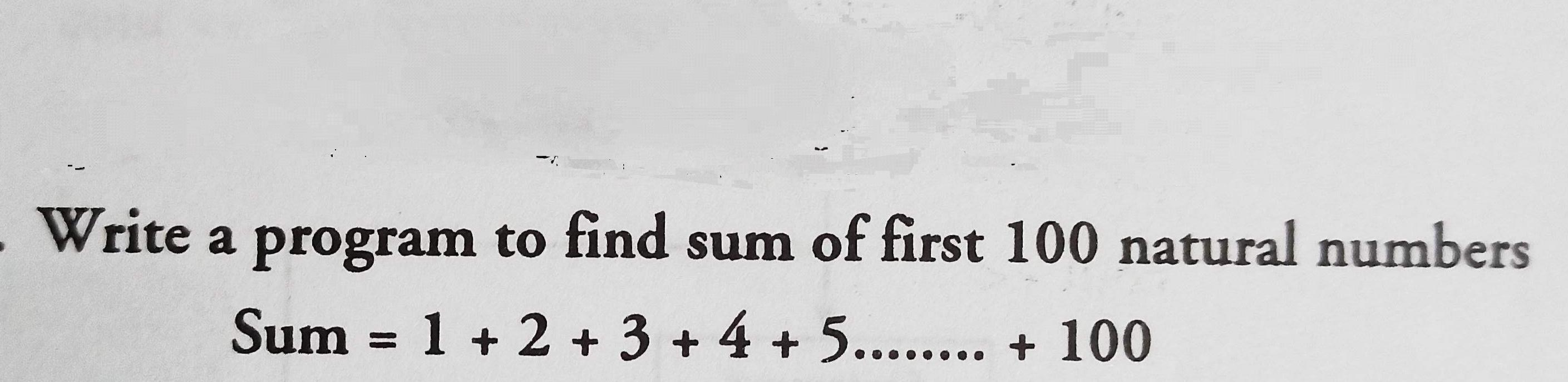 Solved Write a program to find sum of first 100 natural | Chegg.com
