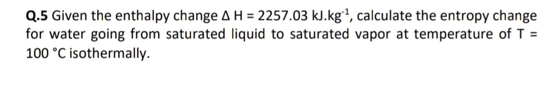 Solved Q.5 ﻿Given the enthalpy change ΔH=2257.03kJkg-1, | Chegg.com