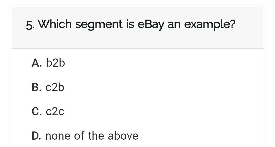 Solved 5. Which segment is eBay an example? A. b2b B. c2b C. | Chegg.com