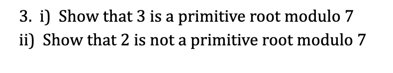 Solved 3. i) Show that 3 is a primitive root modulo 7 ii) | Chegg.com