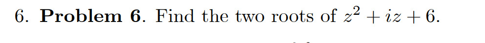 Solved 6. Problem 6. Find the two roots of z2+iz+6. | Chegg.com Solved 6. Problem 6. Find the two roots of z2+iz+6. | Chegg.com
