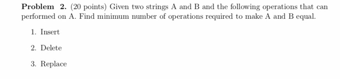 Solved Problem 2. (20 points) Given two strings A and B and | Chegg.com