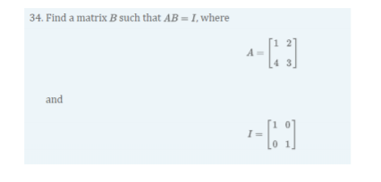 Solved 34. Find a matrix B such that AB = I, where and | Chegg.com