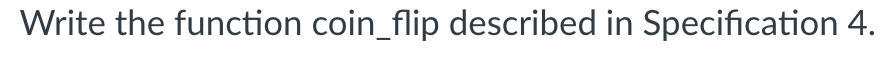 Solved Specification 4 Define a function called coin_flip, | Chegg.com