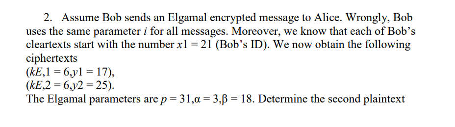 Solved 2. Assume Bob sends an Elgamal encrypted message to | Chegg.com Solved 2. Assume Bob sends an Elgamal encrypted message to | Chegg.com