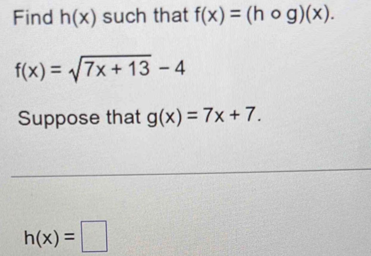 Solved Find h(x) such that f(x)=(h∘g)(x). f(x)=7x+13−4 | Chegg.com