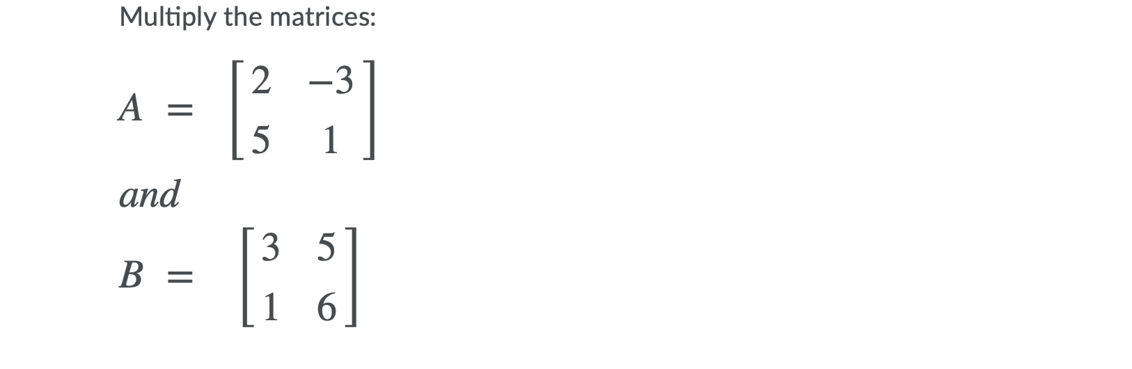 Solved Multiply the matrices: 2 -3 A [31 and 3 5 BE 1 6 | Chegg.com