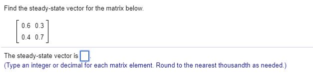 Solved Find the steady-state vector for the matrix below. | Chegg.com