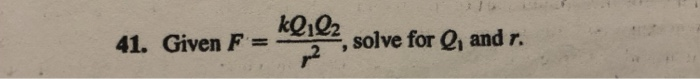 Solved 41. Given F=-ele2 41. Given F = kQ1Q2 solve for Q and | Chegg.com