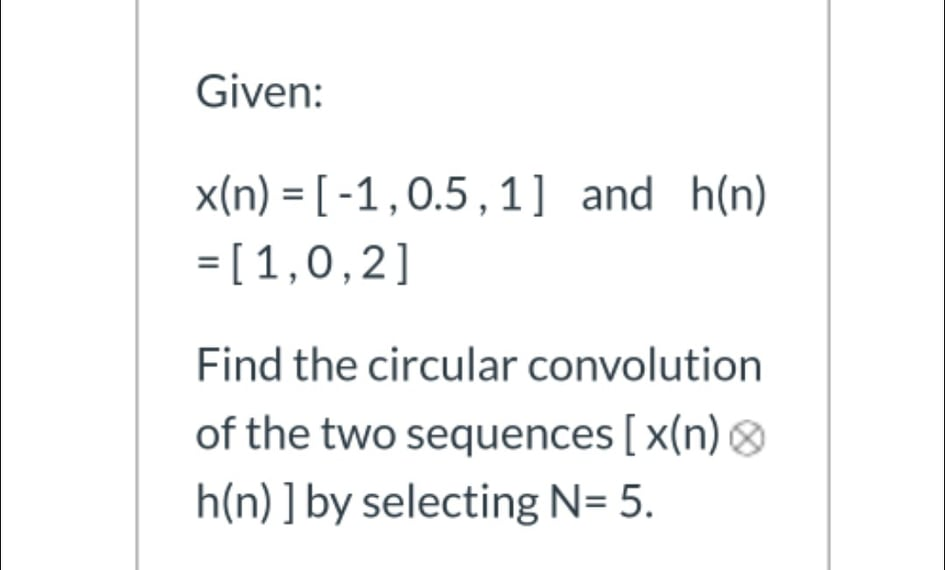 Solved Given: x(n) = [ -1,0.5,1] and h(n) = [1,0,2] Find the | Chegg.com