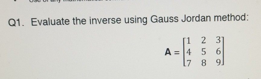 Solved Q1. Evaluate the inverse using Gauss Jordan method: | Chegg.com