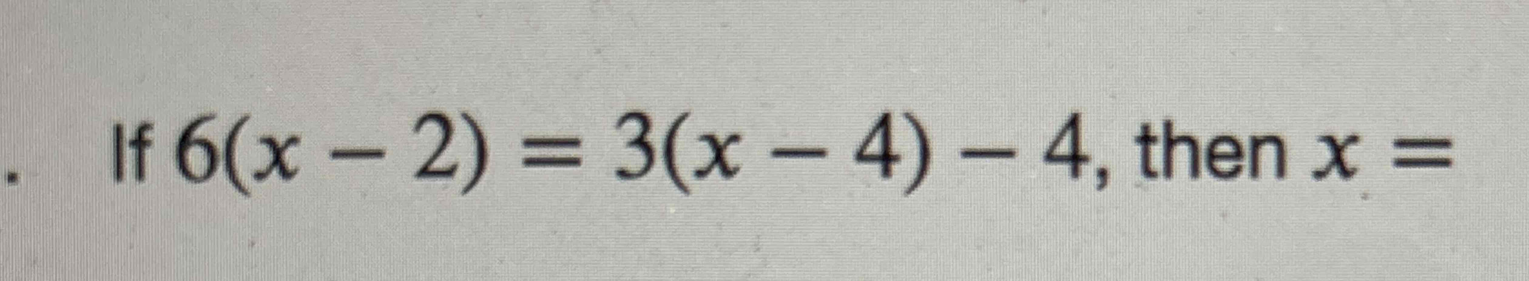 Solved If 6(x-2)=3(x-4)-4, ﻿then x= | Chegg.com