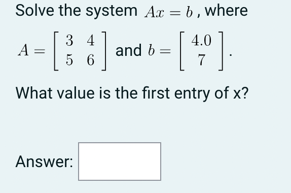 Solved Solve the system Ax=b, where A=[3546] and b=[4.07]. | Chegg.com