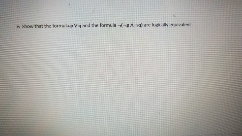 Solved 6. Show that the formula p V q and the formula-1(-p | Chegg.com
