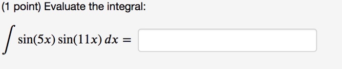 Solved (1 point) Evaluate the integral: sin(5x) sin(11x) dx- | Chegg.com