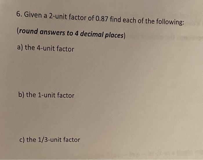 Solved 6. Given a 2-unit factor of 0.87 find each of the | Chegg.com