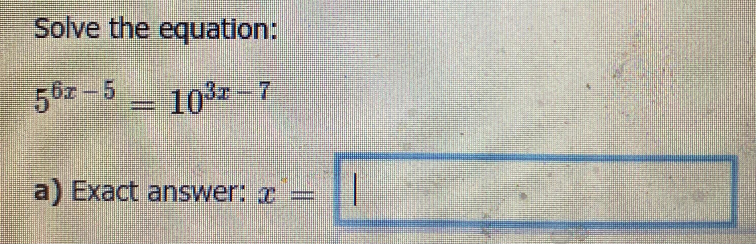 Solved Solve the equation: 56x−5=103x−7 a) Exact answer: x= | Chegg.com