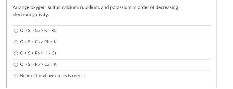 Solved Arrange oxygen, sulfur, calcium, rubidium, and | Chegg.com