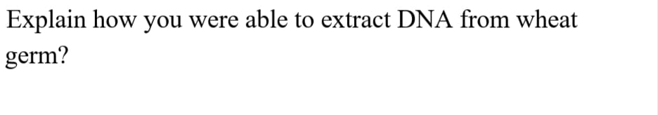 Solved Explain how you were able to extract DNA from wheat | Chegg.com